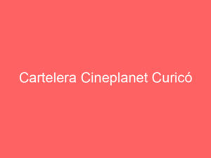 Cartelera Cineplanet Curicó – Cine Mundo